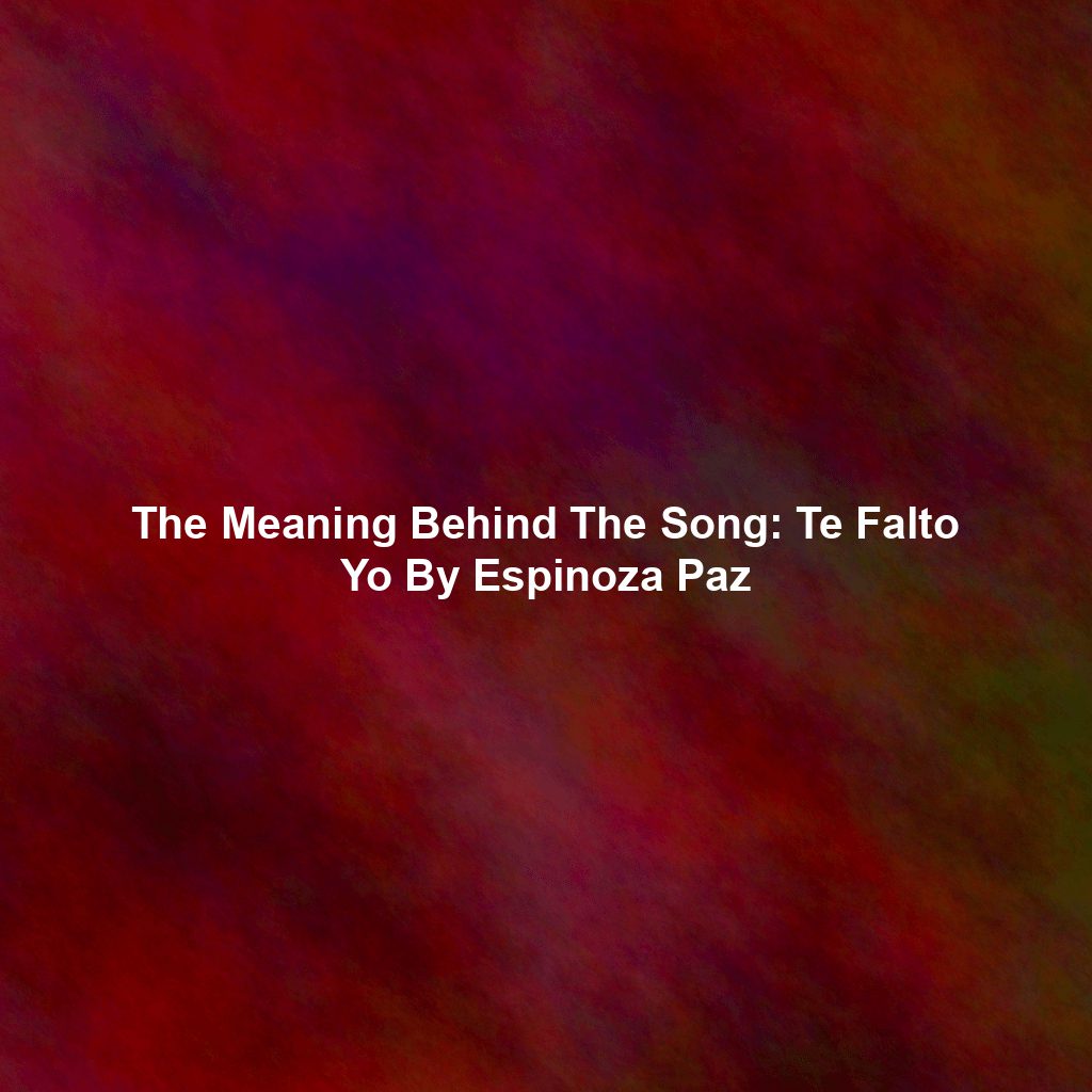 The Meaning Behind The Song: Te Falto Yo By Espinoza Paz - Exploring ...