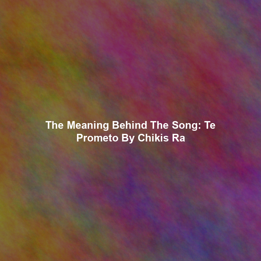 The Meaning Behind The Song: Te Prometo By Chikis Ra - Exploring Song ...