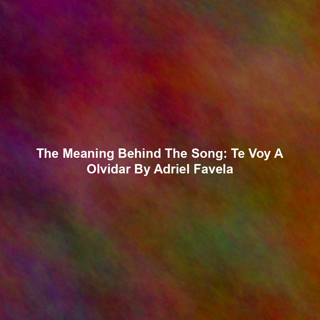 The Meaning Behind The Song: Te Voy A Olvidar By Adriel Favela ...