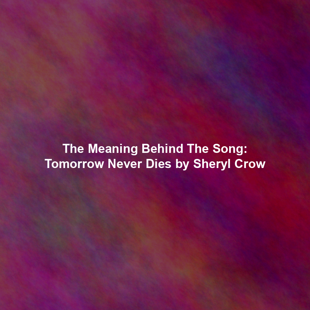 The Meaning Behind The Song: Tomorrow Never Dies by Sheryl Crow ...