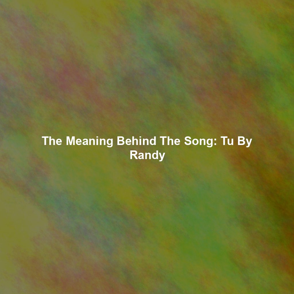 The Meaning Behind The Song: Tu By Randy - Exploring Song Meanings & More