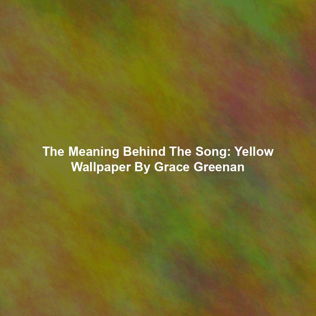 The Meaning Behind The Song: Yellow Wallpaper By Grace Greenan ...