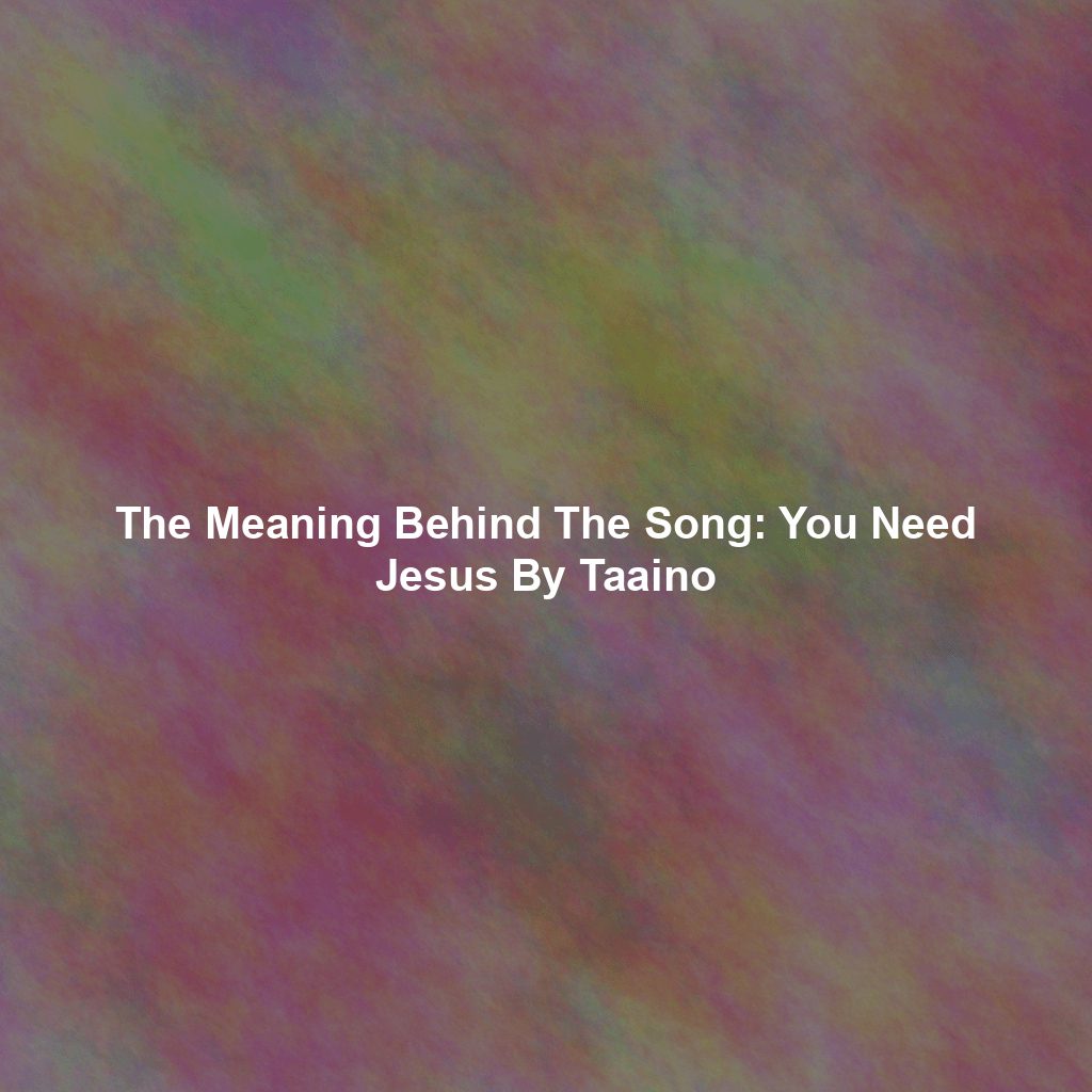 The Meaning Behind The Song: You Need Jesus By Taaino - Exploring Song ...